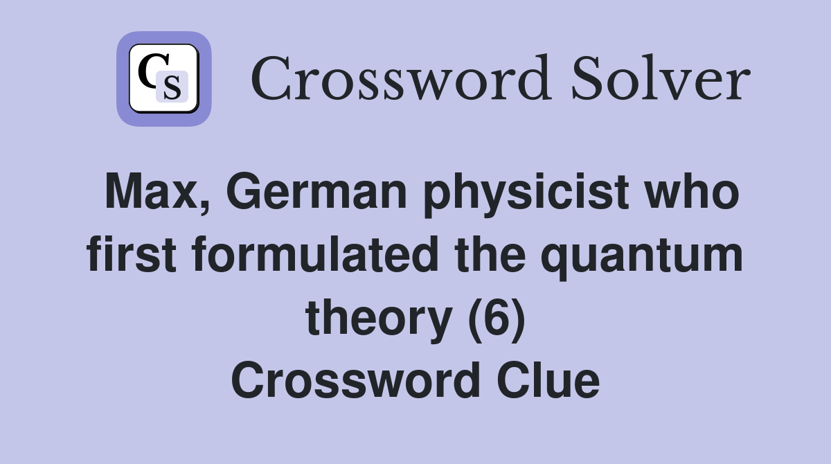 Max, German physicist who first formulated the quantum theory (6) - Crossword Clue Answers ...